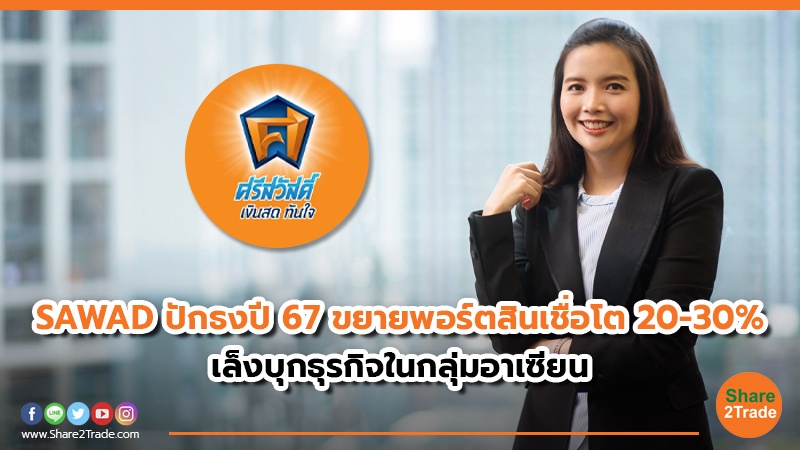SAWAD ปักธงปี 67 ขยายพอร์ตสินเชื่อโต 20-30% เล็งบุกธุรกิจในกลุ่มอาเซียน | Share2Trade
